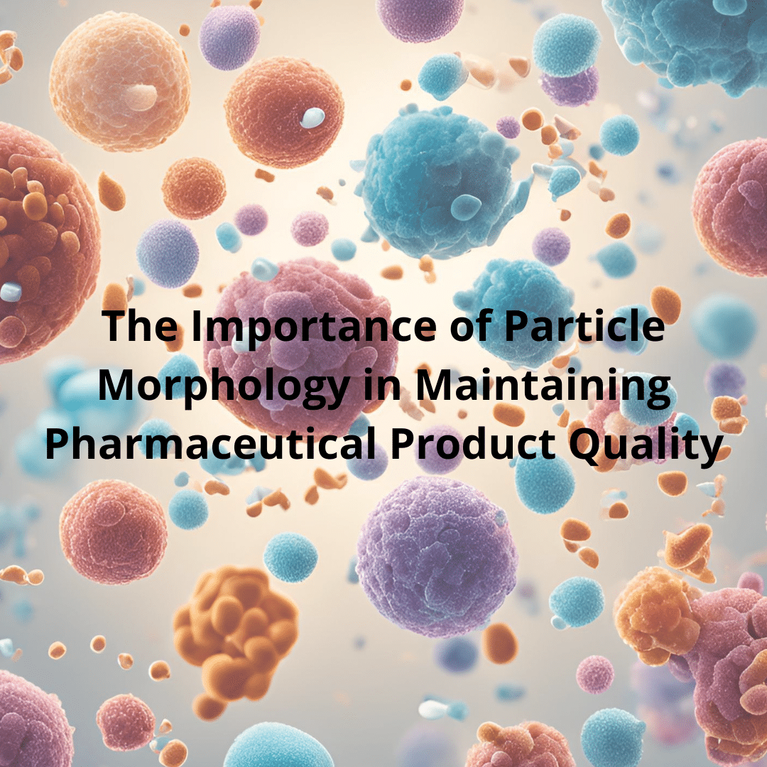 The Importance of Particle Morphology in Maintaining Pharmaceutical Product Quality - Halo Labs